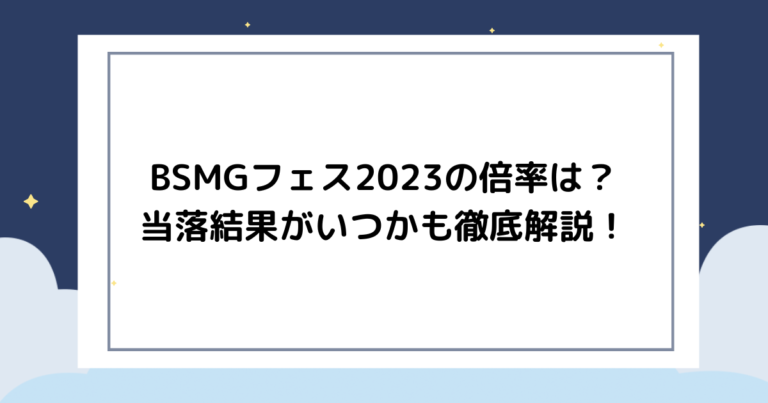BMSGフェス2023の倍率は？当選結果がいつかも徹底解説！ | トレンドシャワー